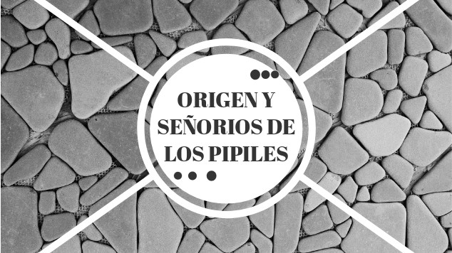 ORIGEN Y SEÑORIOS DE LOS PIPILES at emaze Presentation