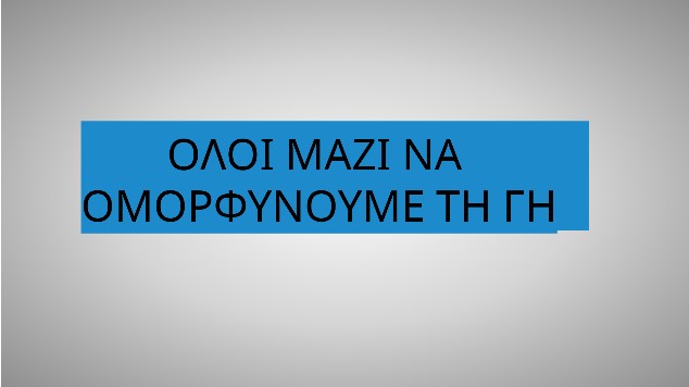 ΟΛΟΙ ΜΑΖΙ ΝΑ ΟΜΟΡΦΥΝΟΥΜΕ ΤΗ ΓΗ at emaze Presentation