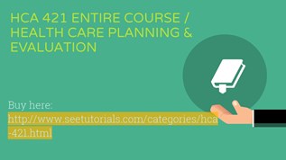 HCA 421 ENTIRE COURSE HEALTH CARE PLANNING & EVALUATION at emaze Presentation