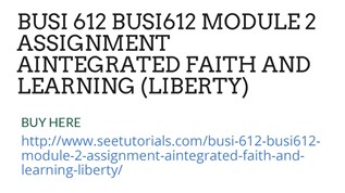 BUSI 612 BUSI612 MODULE 2 ASSIGNMENT AINTEGRATED FAITH AND LEARNING ...